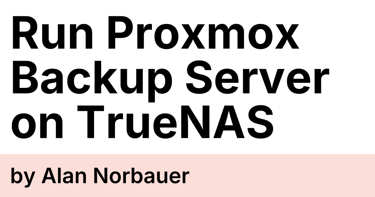 Run Proxmox Backup Server on TrueNAS | Alan Norbauer