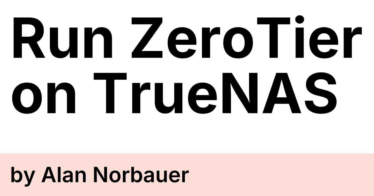 Run ZeroTier on TrueNAS | Alan Norbauer